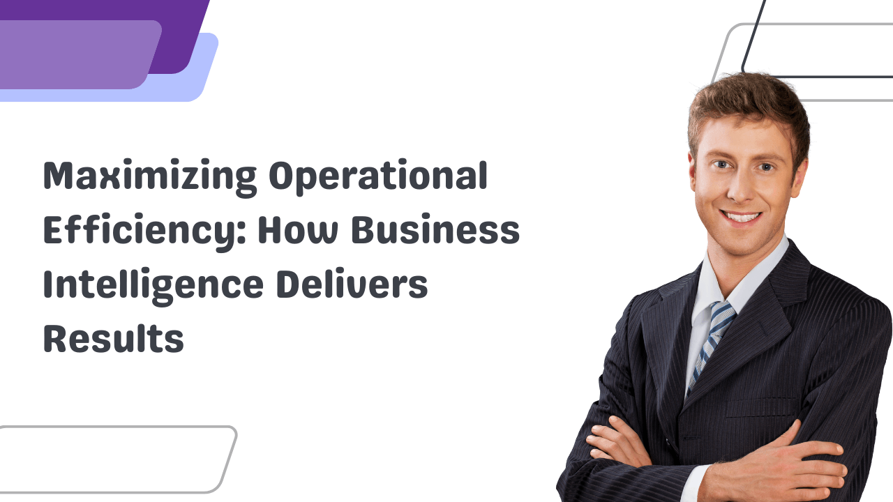 Maximizing Operational Efficiency: How Business Intelligence Delivers ...